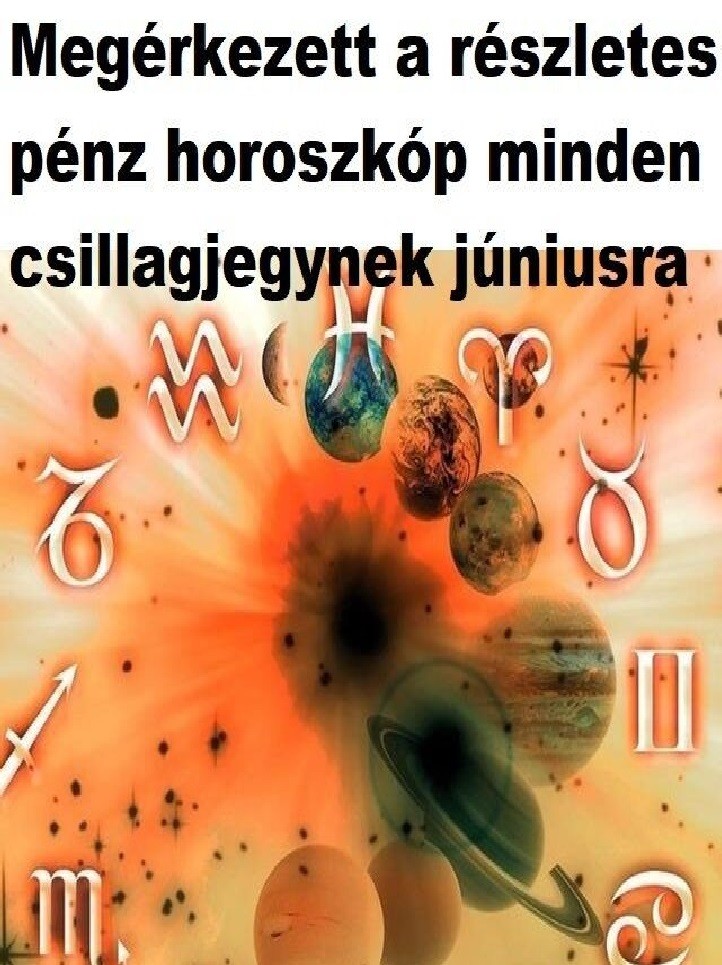 Megérkezett a részletes pénzhoroszkóp minden csillagjegynek júniusra ... Megérkezett a részletes pénzhoroszkóp minden csillagjegynek júniusra ...